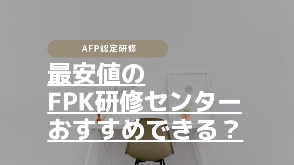 【AFP認定研修】最安値のFPK研修センターはおすすめ？ | FPゆうぴんのマネープラン